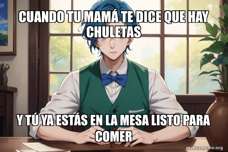Cuando tu mamá te dice que hay chuletas Y tú ya estás en la mesa listo ...