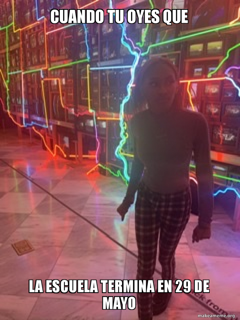 Cuando tu Oyes que la escuela Termina en 29 de Mayo Meme Generator