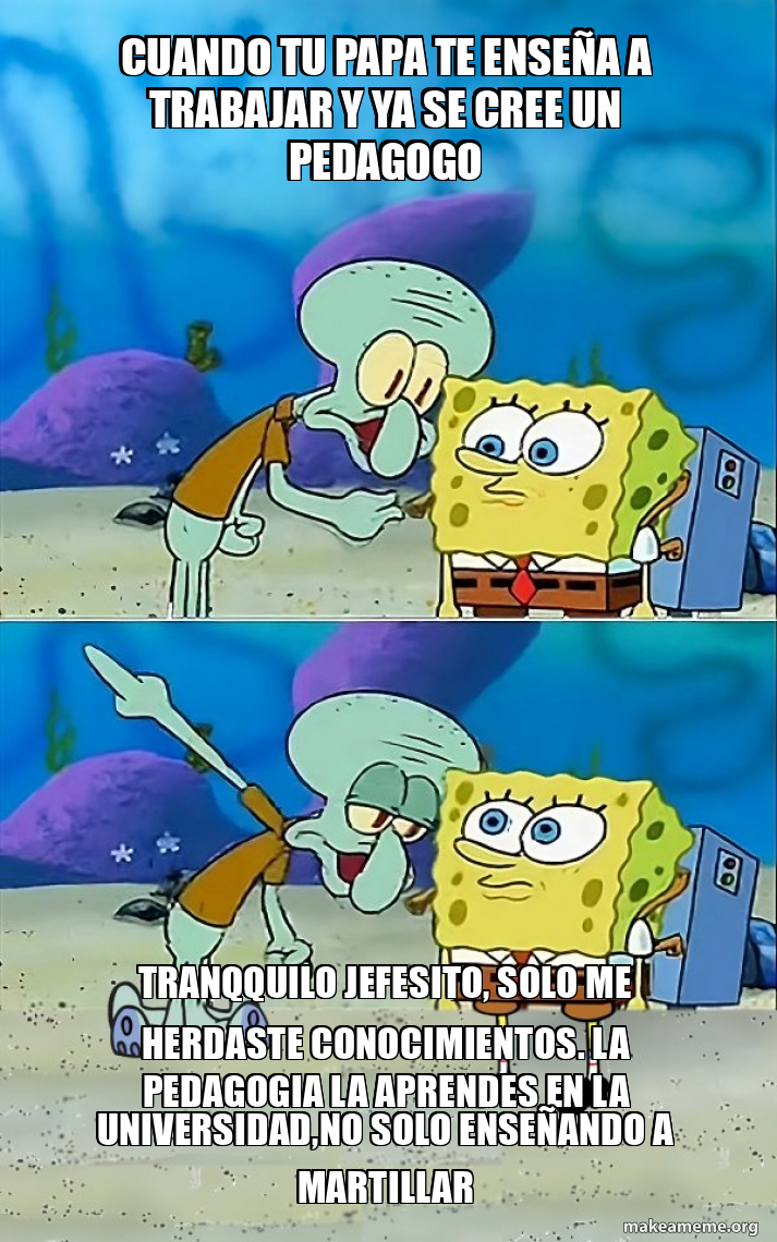 cuando tu papa te enseña a trabajar y ya se cree un pedagogo tranqquilo ...