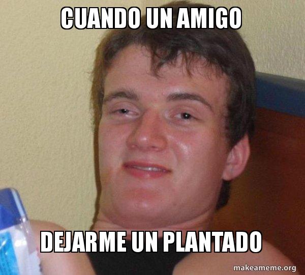 Cuando un amigo Dejarme un plantado - [10] guy Meme Generator