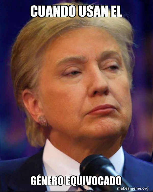 cuando usan el género equivocado - Trillary Meme Generator