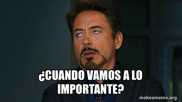 ¿cuando vamos a lo importante? - Tony Stark Eye Roll Meme Generator