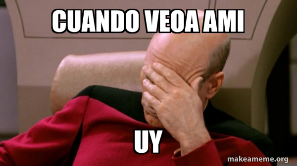 cuando veoa ami uy - Picard Facepalm Meme Generator