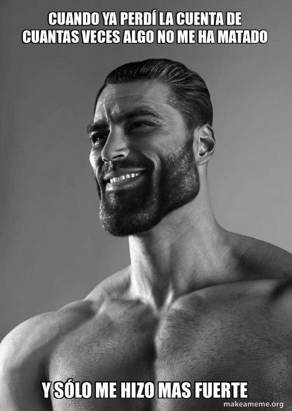 cuando ya perdí la cuenta de cuantas veces algo no me ha matado y sólo ...