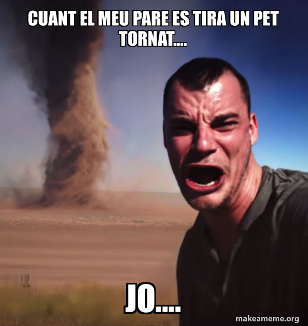 cuant el meu pare es tira un pet tornat.... jo.... - Tornado Guy Meme ...