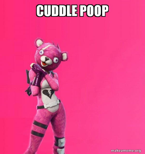 cuddle poop - Creepy Bear Fortnite Meme Generator