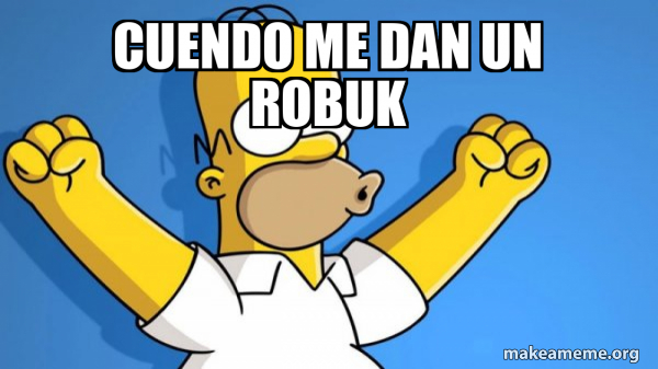 Cuendo me dan un robuk - Happy Homer Meme Generator