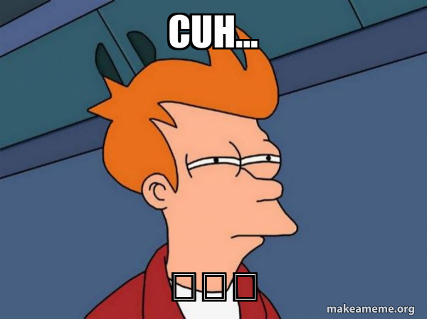 CUH… - Futurama Fry Meme Generator