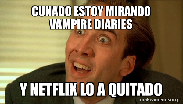 cunado estoy mirando Vampire Diaries y Netflix lo a quitado - Sarcastic ...