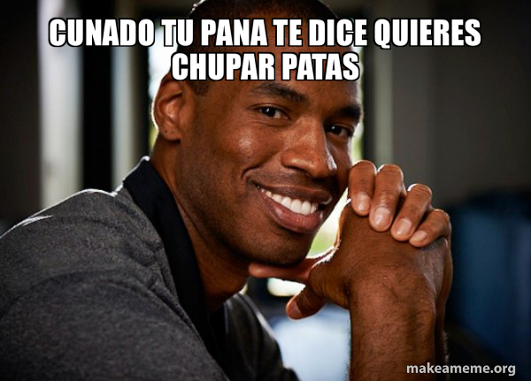 cunado tu pana te dice quieres chupar patas - Good Guy Jason Meme Generator