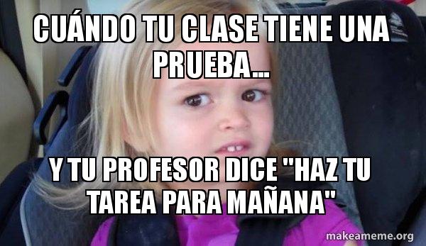 Haz Tu Tarea CuÃ¡ndo Tu Clase Tiene Una Prueba... Y Tu Profesor Dice