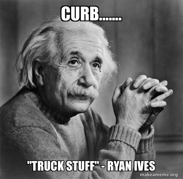 Curb....... "Truck Stuff" - Ryan Ives - Serious Albert Einstein Meme ...