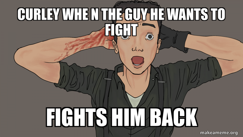 Curley whe n the guy he wants to fight Fights him back Meme Generator