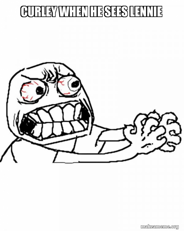 Curley when he sees Lennie - Angry Meme Generator