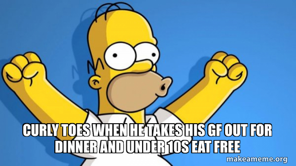 Curly Toes when he takes his gf out for dinner and under 10s eat free ...