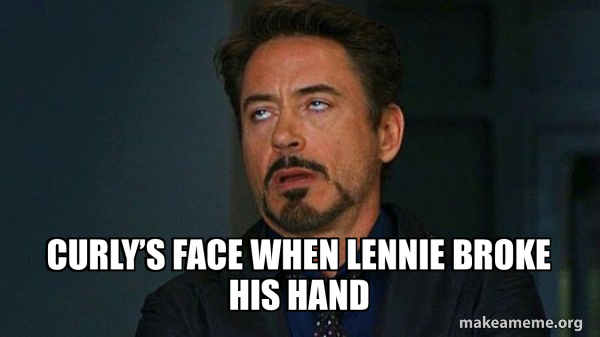 Curly’s face when Lennie broke his hand - Tony Stark Eye Roll Meme ...