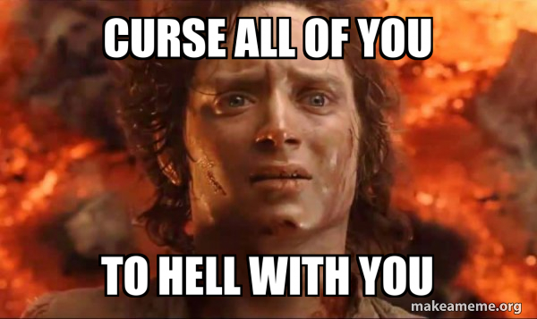 curse all of you to hell with you - Frodo it's over it's done Meme ...