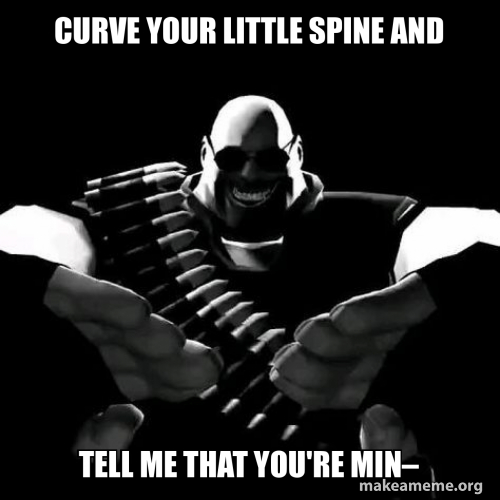 CURVE YOUR LITTLE SPINE AND TELL ME THAT YOU'RE MIN– Meme Generator