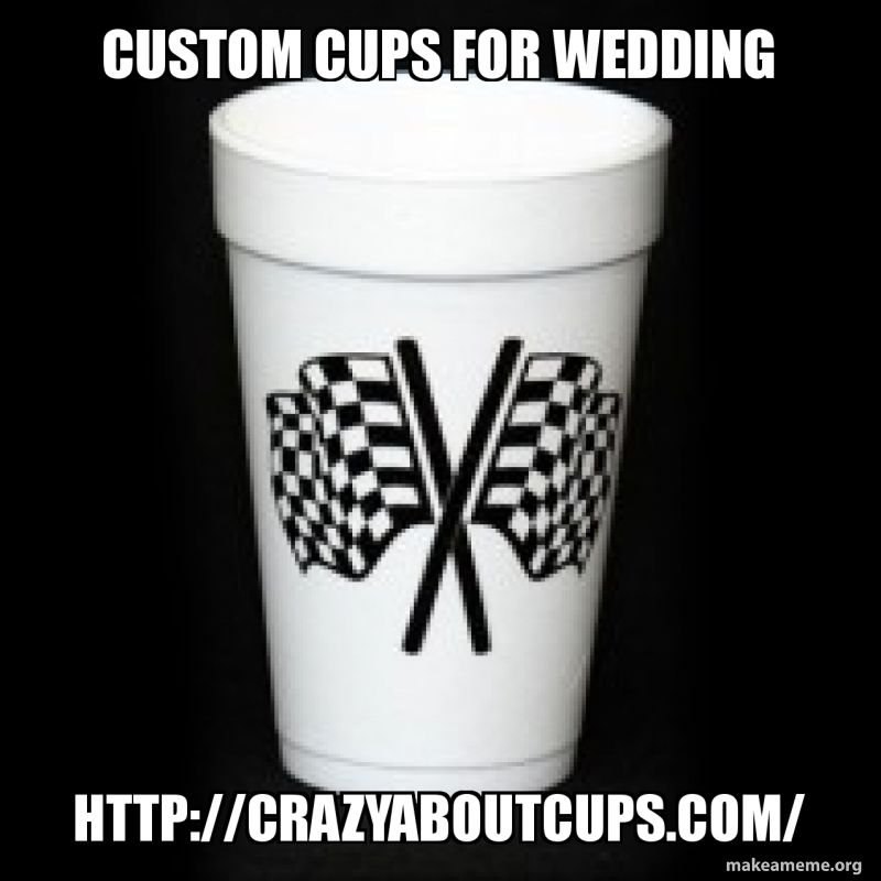 Custom Cups for Wedding http://crazyaboutcups.com/ Meme Generator