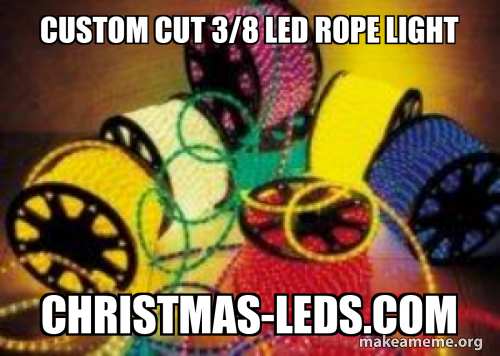 Custom Cut 3/8 LED Rope Light christmas-leds.com Meme Generator