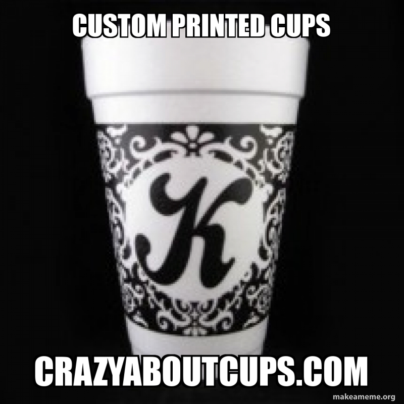 Custom Printed Cups crazyaboutcups.com Meme Generator