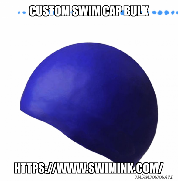 custom swim cap bulk https://www.swimink.com/ Meme Generator