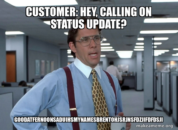 Customer: Hey, calling on status update ...