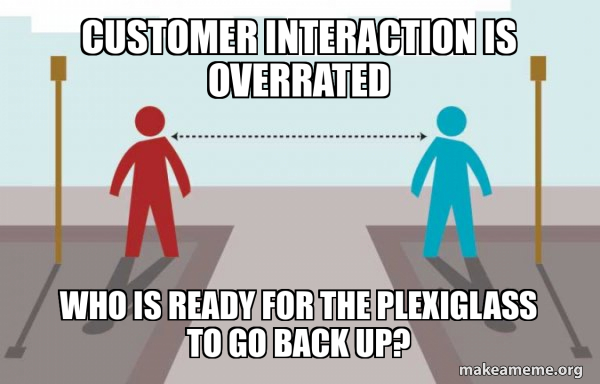 Customer Interaction is Overrated Who is ready for the plexiglass to go ...