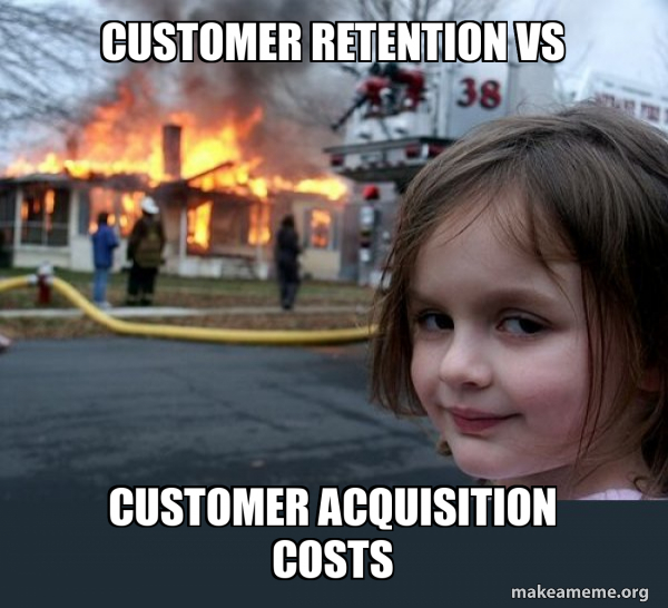 Customer Retention VS Customer Acquisition costs - Disaster Girl Meme ...