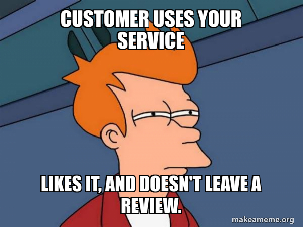 Customer uses your service Likes it, and doesn't leave a review ...