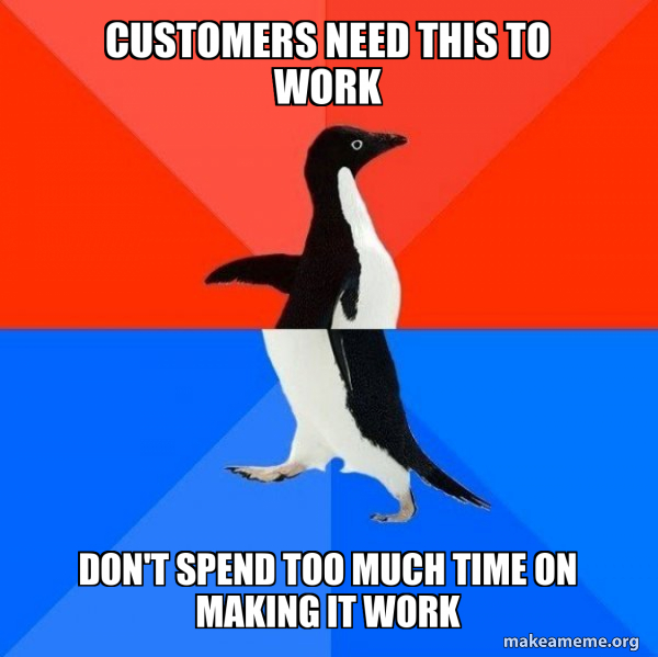 Customers need this to work Don't spend too much time on making it work ...