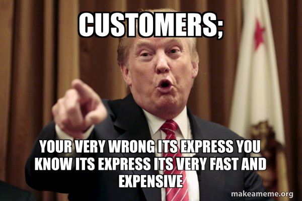 customers; your very wrong its express you know its express its very ...