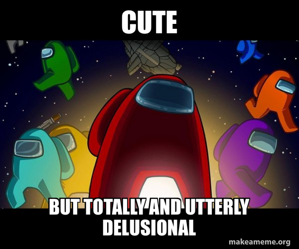 cute but totally and utterly delusional - Among Us Meme Generator
