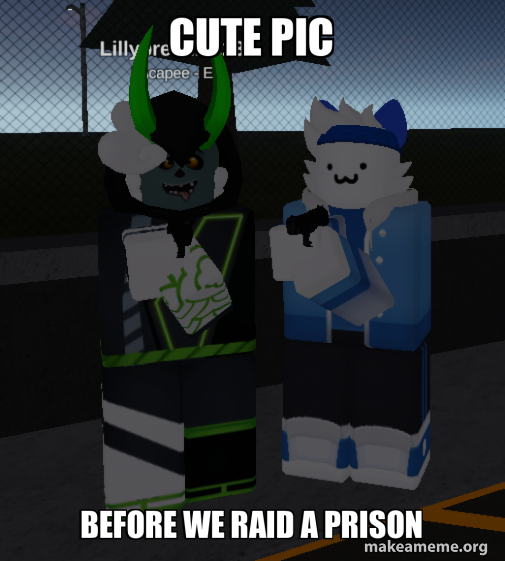 CUte pic before we raid a prison Meme Generator