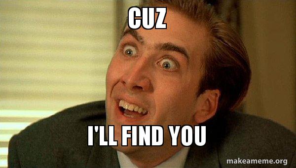 Cuz I'll Find You - Sarcastic Nicholas Cage Meme Generator