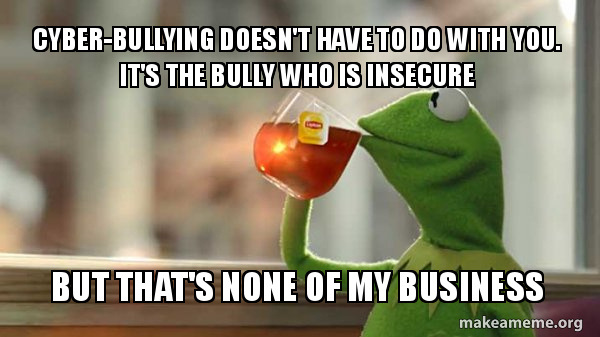 Cyber-bullying doesn't have to do with you. It's the bully who is ...