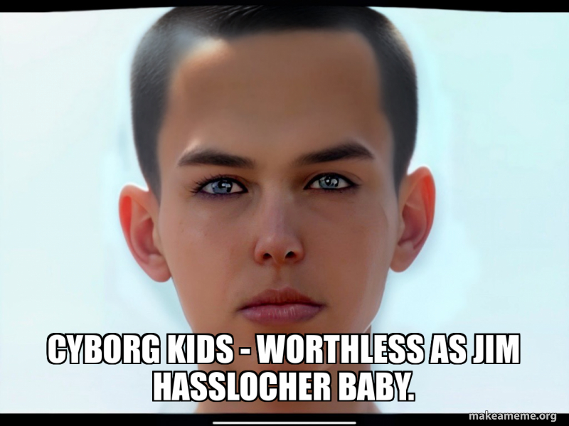 Cyborg kids - worthless as jim hasslocher baby. Meme Generator