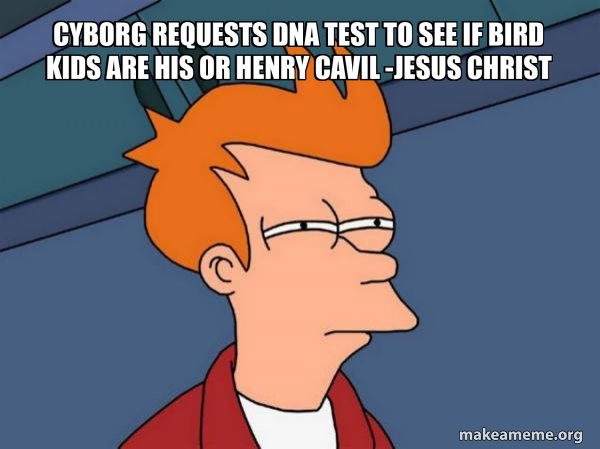 Cyborg requests dna test to see if bird kids are his or Henry cavil ...