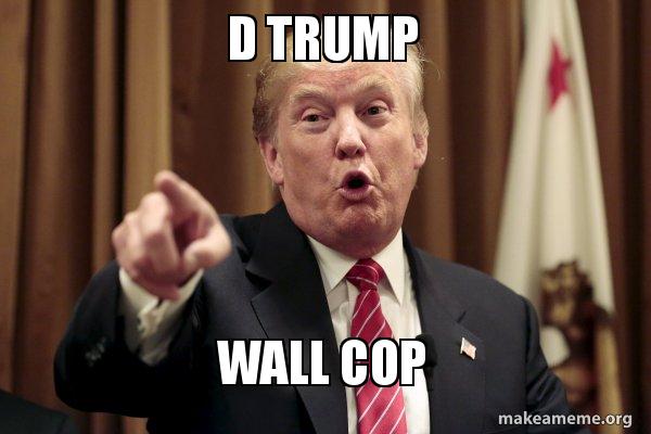 D Trump Wall Cop - Donald Trump Says Meme Generator