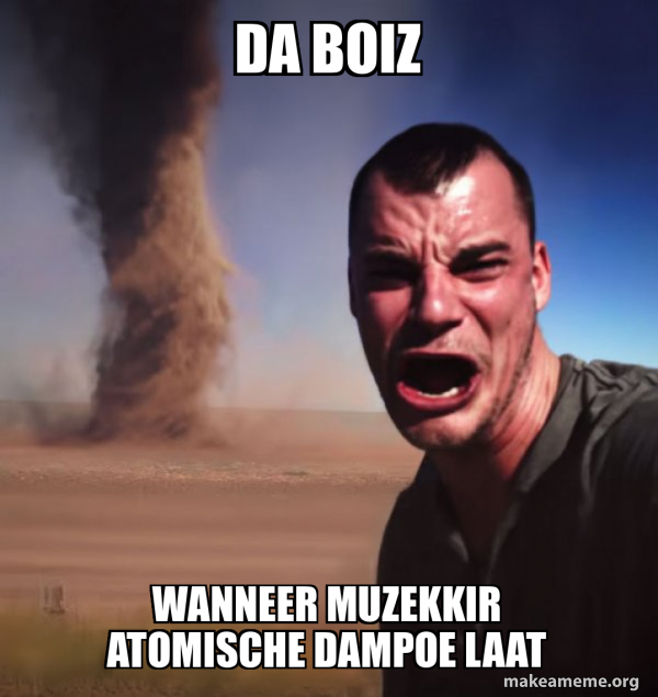 da boiz wanneer muzekkir atomische dampoe laat - Tornado Guy Meme Generator
