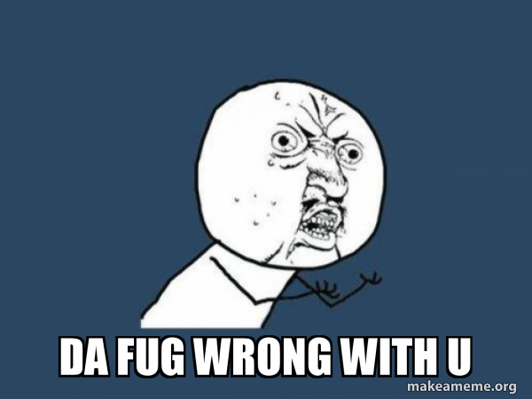 Da fug wrong with u - Y U No Meme Generator