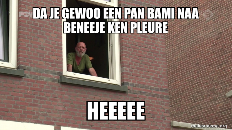 Da je gewoo een pan bami naa beneeje ken pleure heeeee Meme Generator