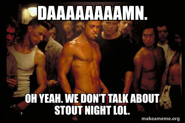 Daaaaaaaamn. Oh yeah. We don’t talk about stout night lol. - Fight Club ...