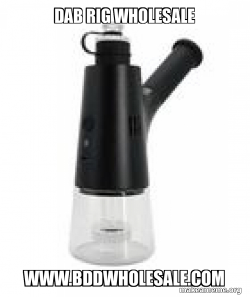 Dab Rig Wholesale www.bddwholesale.com Meme Generator