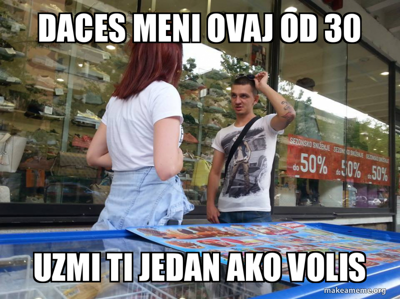 daces meni ovaj od 30 uzmi ti jedan ako volis Meme Generator