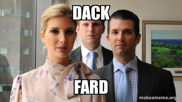Dack Fard - The Trump Kids Eric, Donald Jr and Ivanka Meme Generator