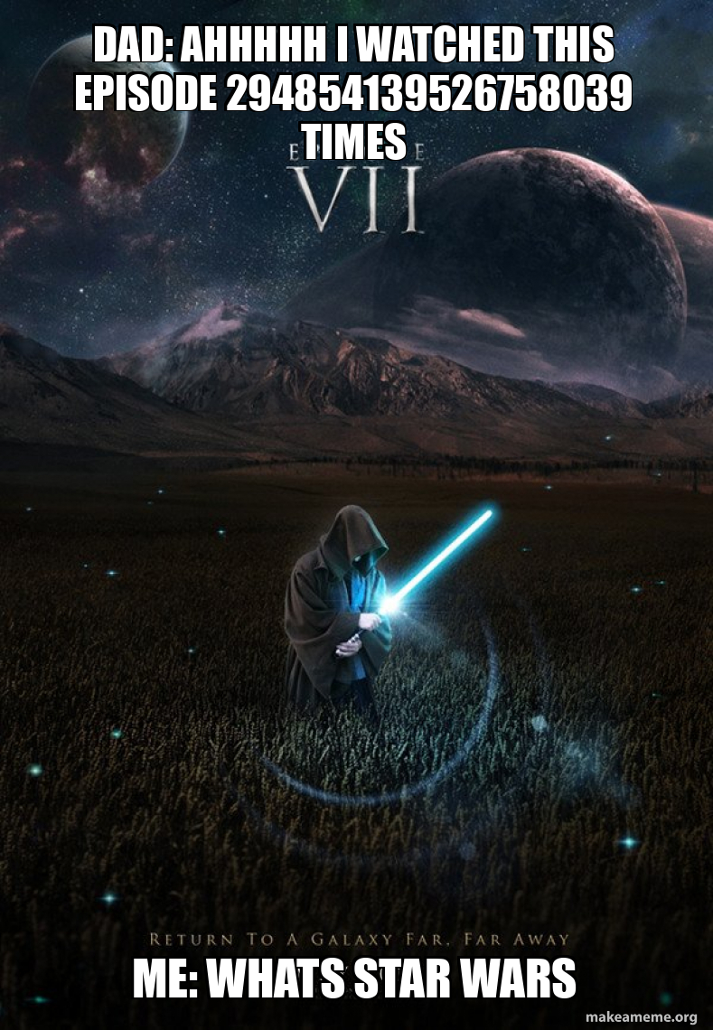 Dad: ahhhhh I watched this episode 294854139526758039 times me: whats ...