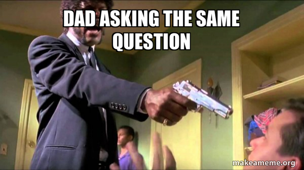 dad asking the same question - Samuel L. Jackson Say What Meme Generator
