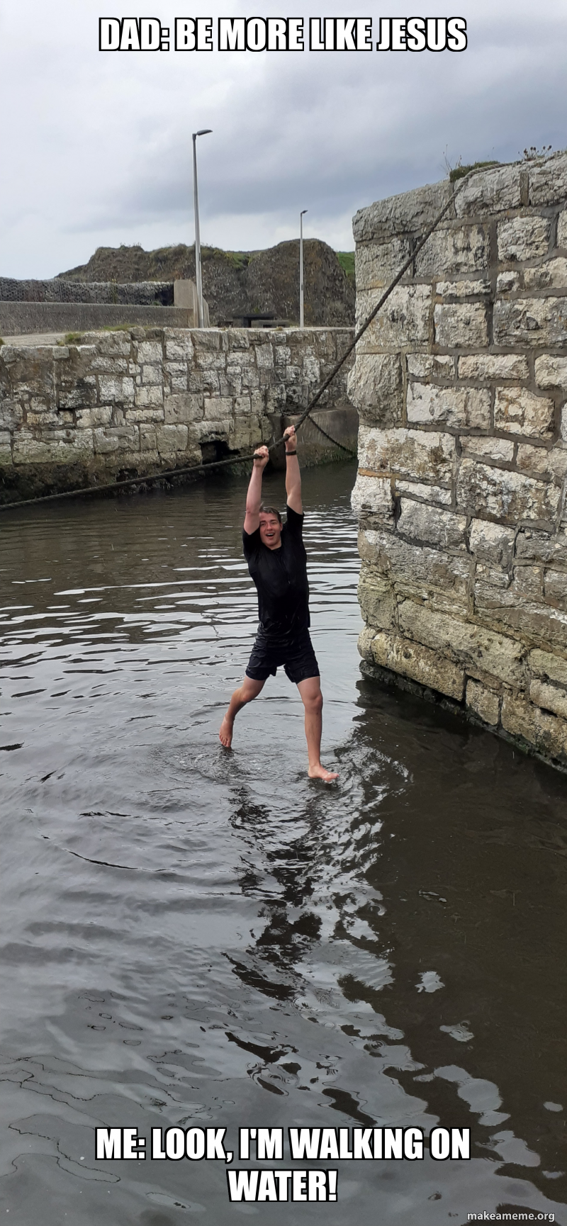 Dad: Be more like Jesus Me: Look, I'm walking on water! Meme Generator