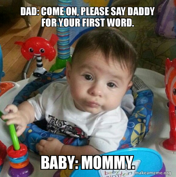 Dad: Come on, please say daddy for your first word. Baby: mommy ...